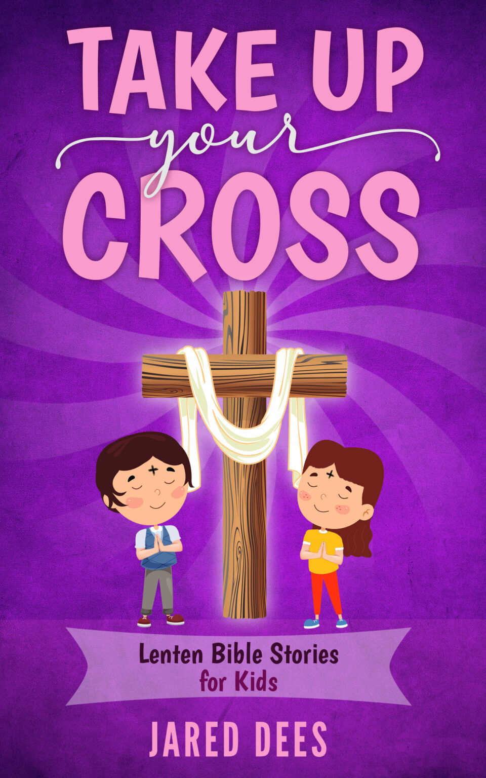 Take Up Your Cross: Lenten Bible Stories for Kids | Jared Dees